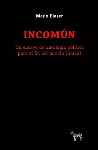 INCOMÚN. UN ENSAYO DE ONTOLOGÍA POLÍTICA PARA EL FIN DEL MUNDO (ÚNICO ...